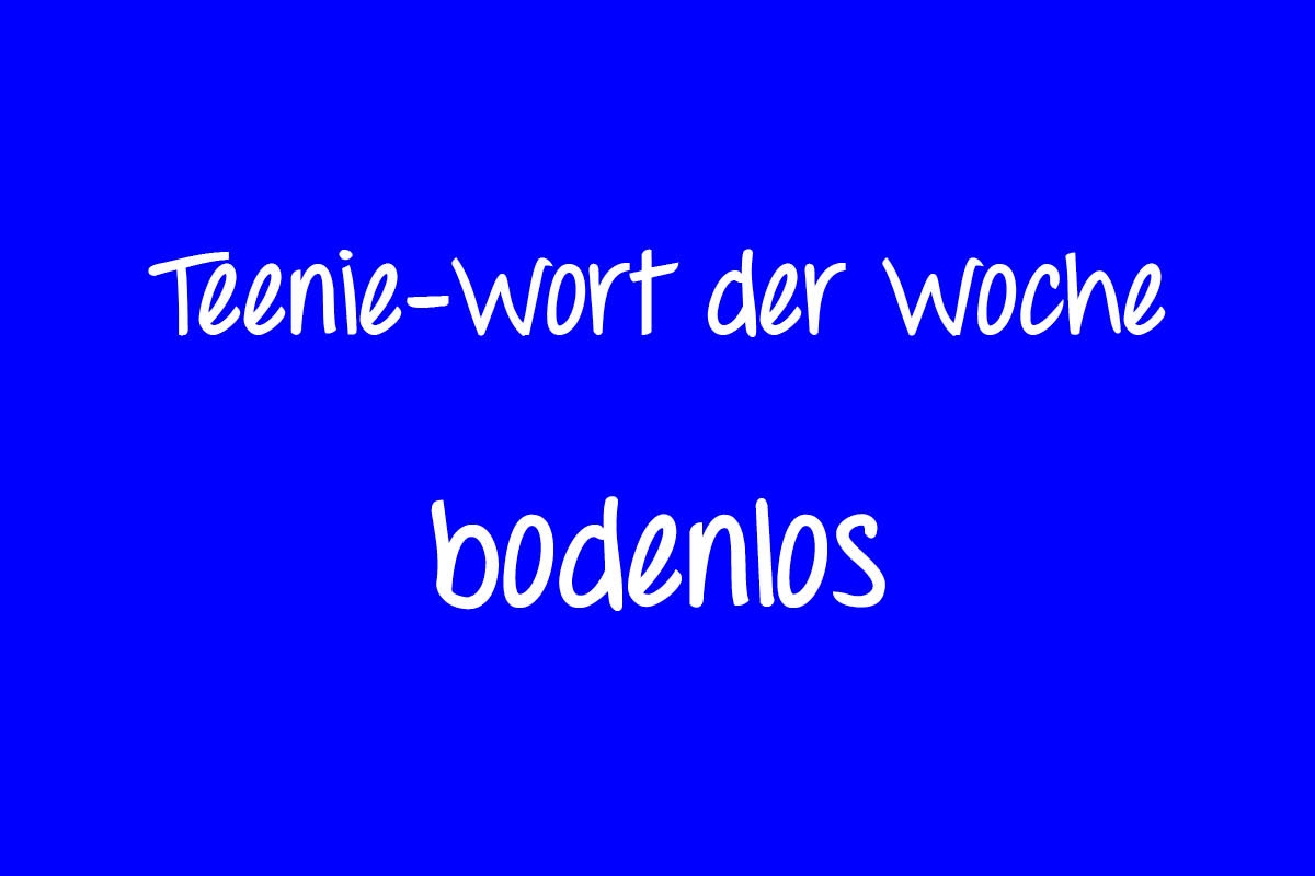 Das Teenie-Wort der Woche: «bodenlos»