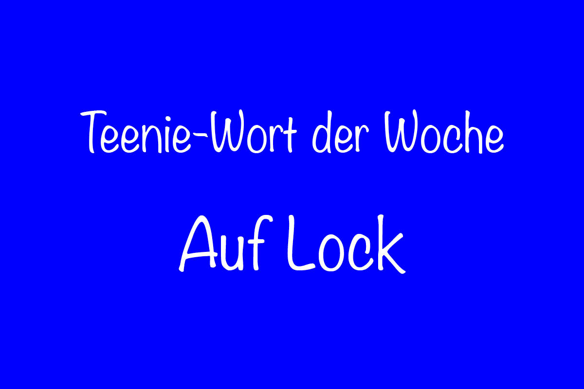 Teenie-Wort der Woche: «Auf Lock»